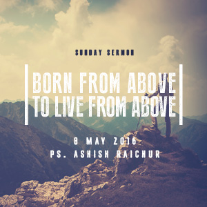 Born From Above To Live From Above - by Ps Ashish Raichur - All Peoples ...