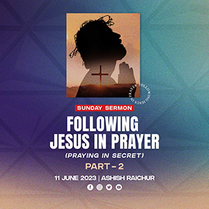 Praying in Secret - Following Jesus in Prayer (Part-2) - by Ps Ashish ...